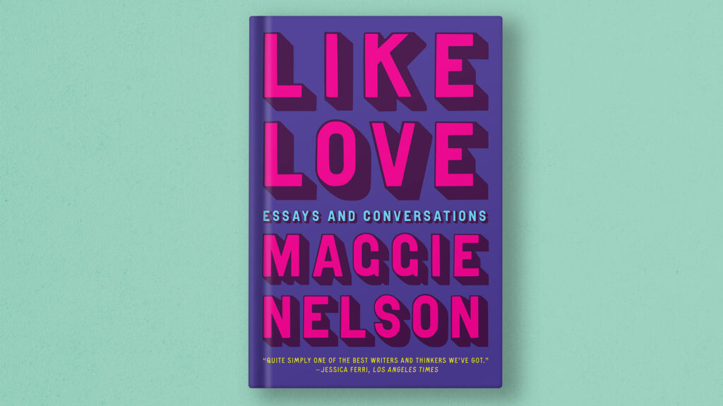 ‘Like Love’ guides readers through years of Maggie Nelson’s thoughtful work